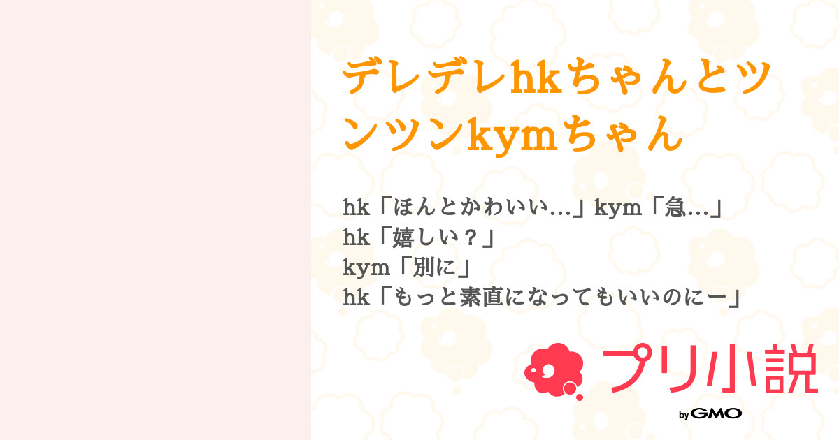 デレデレhkちゃんとツンツンkymちゃん - 全3話 【連載中】（＃ Koyuさんの小説） | 無料スマホ夢小説ならプリ小説 byGMO